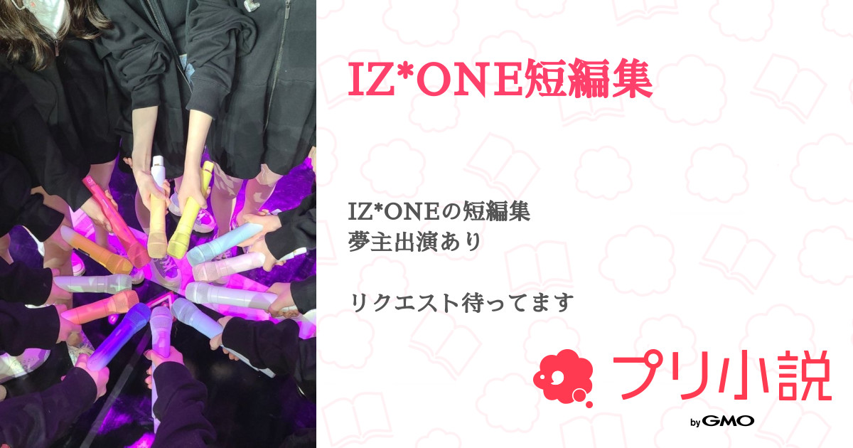 IZ*ONE短編集 - 全3話 【連載中】（ののさんの夢小説） | 無料スマホ夢小説ならプリ小説 byGMO